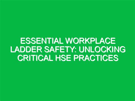 Essential Workplace Ladder Safety Unlocking Critical Hse Practices Safety Notes