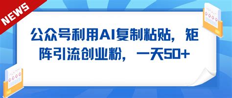 公众号利用ai复制粘贴，引流创业粉，一天50 资源之家