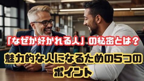 「なぜか好かれる人」の秘密とは？魅力的な人になるための5つのポイント Imanowadai