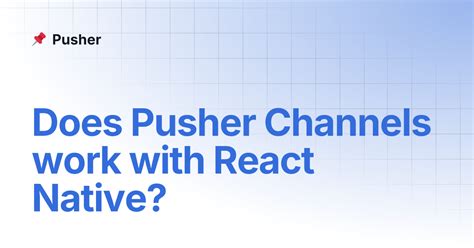 Does Pusher Channels work with React Native? | Pusher