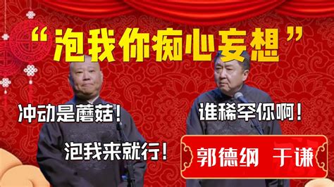 痴心妄想泡我你癡心妄想郭德綱沖動是蘑菇泡我你來就行于謙誰稀罕你啊 德雲社相聲大全 郭德纲 于谦 德云社 优酷 优酷