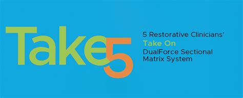 Take 5 5 Restorative Clinicians Take On Dualforce™ Sectional Matrix