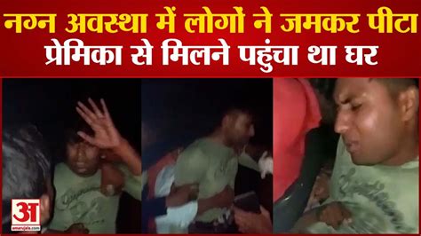 नग्न अवस्था में लोगों ने जमकर पीटा प्रेमिका से मिलने पहुंचा था घर