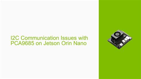 i2c communication issues with pca9685 on jetson orin nano help docs for errors issues on