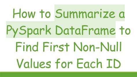 How To Summarize A Pyspark Dataframe To Find First Non Null Values For Each Id Youtube