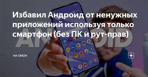 Избавил Андроид от ненужных приложений используя только смартфон без ПК и рут прав На свяzи