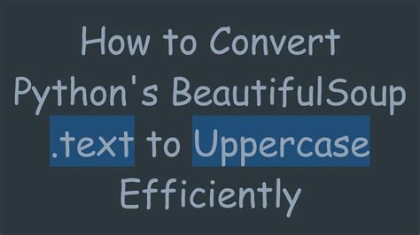 How To Convert Pythons Beautifulsoup Text To Uppercase Efficiently