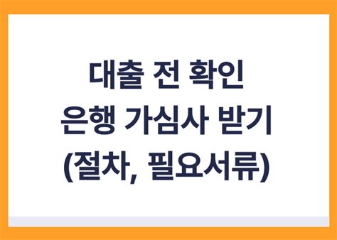 은행에서 대출 가심사 받는 방법 절차 준비서류