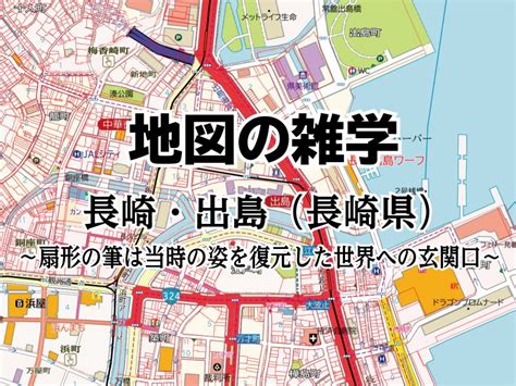 地図の雑学｜長崎・出島（長崎県）～扇形の筆は当時の姿を復元した世界への玄関口～ 株式会社マップル