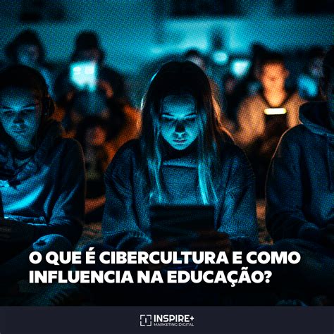 O Que é Cibercultura E Como Influencia Na Educação Inspire