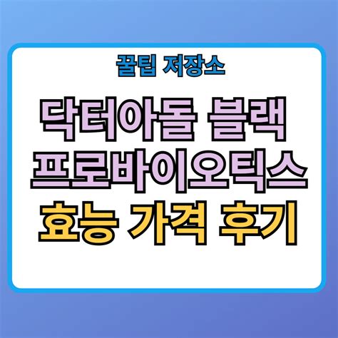 닥터아돌 블랙 프로바이오틱스 효능 가격 내돈내산 솔직후기 부작용 복용법 1분 꿀팁