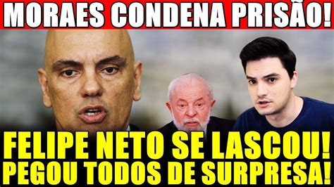 CondenaÇÃo Feita Por Mor4es PrisÃo Surpreende Felipe Neto Se Lascou