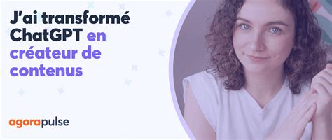 J’ai transformé ChatGPT en créateur de contenus [guest post] | Agorapulse