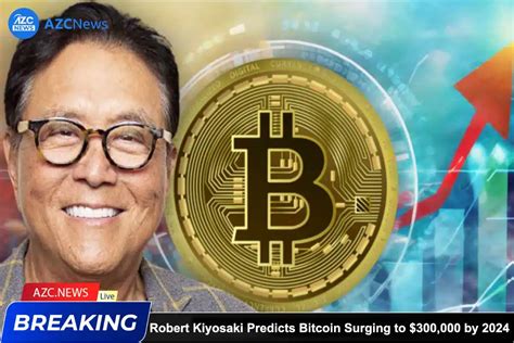 Robert Kiyosaki Predicts Bitcoin Surging To 300 000 By 2024 Azc News