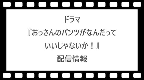 ドラマ『おっさんのパンツがなんだっていいじゃないか！』はnetflixhuluで配信【サブスク見逃し配信】 ネット動画探索隊