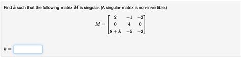 Solved Find K Such That The Following Matrix M Is Singular Chegg