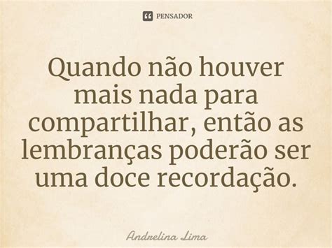 Quando Não Houver Mais Nada Para Andrelina Lima Pensador