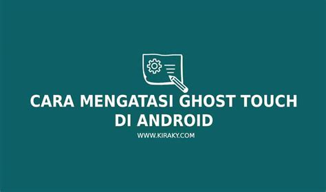 Cara Mengatasi Ghost Touch Di Android Mudah Dan Ampuh