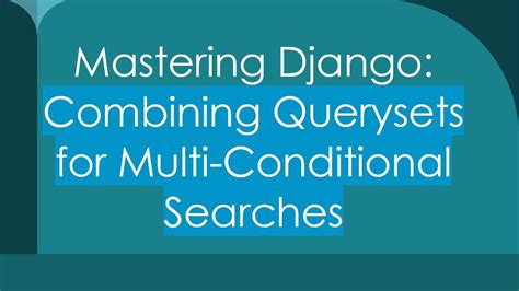 Mastering Django Combining Querysets For Multi Conditional Searches