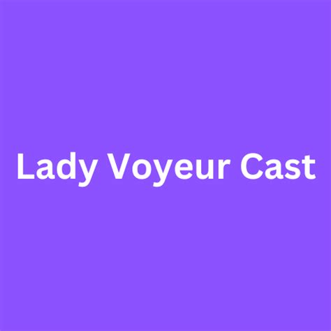 Lady Voyeur Cast Exploring The Faces Behind The Camera Biographyly