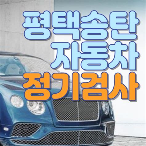 평택 송탄 자동차 정기 검사소 예약 없이 정말 빠르네요 네이버 블로그