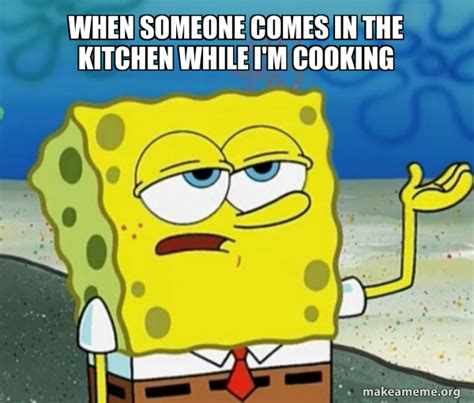 When Someone Comes In The Kitchen While Im Cooking Tough Spongebob