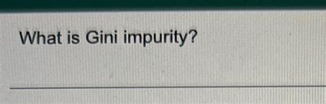 Solved What Is Gini Impuritya Gini Impurity Is A Way To