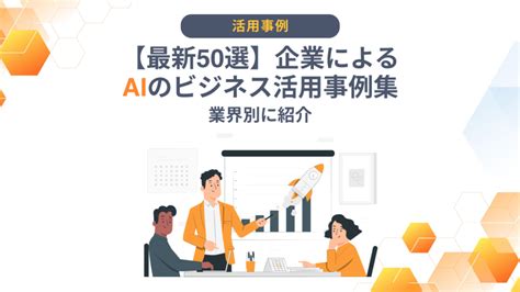 【最新50選】企業によるaiのビジネス活用事例集｜業界別に紹介 Ai総研 Aiのビジネス活用に特化したメディアサイト