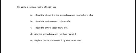 Solved Q3 Write A Random Matrix Of 3x5 In Size A Read The