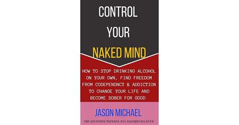 CONTROL YOUR NAKED MIND How To Stop Drinking Alcohol On Your Own Find