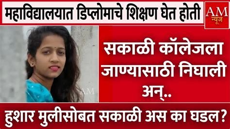 सकाळी कॉलेजला जाण्यासाठी निघाली अन् Am Marathi News Youtube