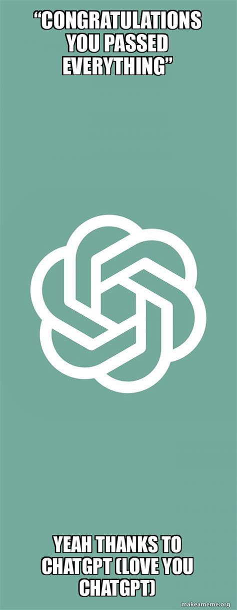 “congratulations You Passed Everything” Yeah Thanks To Chatgpt Love