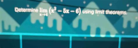 Solved Determine Limlimits Xto 4x2 5x 6 Using Limit Theorems