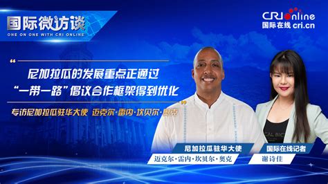 【国际微访谈】尼加拉瓜驻华大使：尼加拉瓜的发展重点正通过“一带一路”倡议合作框架得到优化凤凰网