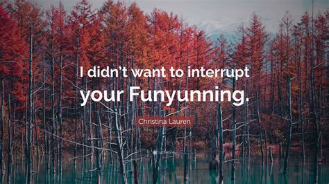 Christina Lauren Quote I Didnt Want To Interrupt Your Funyunning”