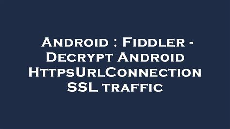 Android Fiddler Decrypt Android Urlconnection Ssl Traffic