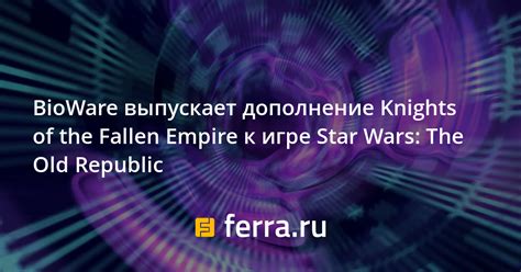 Bioware выпускает дополнение Knights Of The Fallen Empire к игре Star