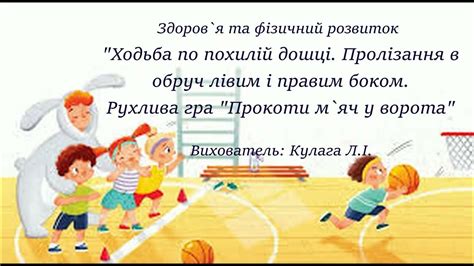 Ходьба по похилій дошці Пролізання в обруч лівим і правим боком Рух гра Прокоти м`яч у