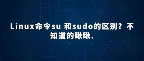 Linux命令su 和sudo的区别？不知道的瞅瞅linux云计算网络 商业新知