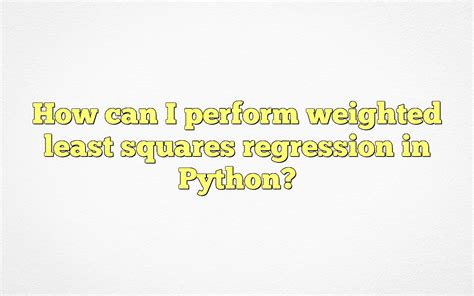 How Can I Perform Weighted Least Squares Regression In Python