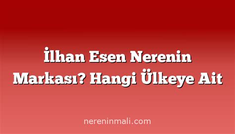 İlhan Esen Nerenin Markası Hangi Ülkeye Ait