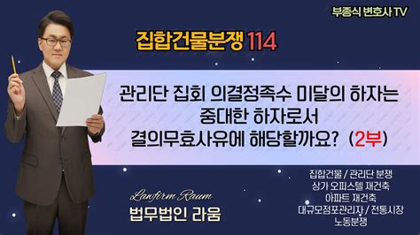 [집합건물 분쟁114] 관리단 집회 의결정족수 미달의 하자는 중대한 하자로서 결의무효사유에 해당할까요 2부 부종식