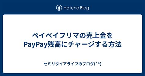 ペイペイフリマの売上金をpaypay残高にチャージする方法 セミリタイアライフのブログ