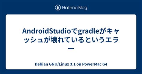 AndroidStudioでgradleがキャッシュが壊れているというエラー Debian GNU Linux 3 1 on