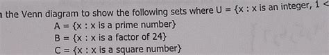 Solved The Venn Diagram To Show The Following Sets Where U {x X Is An Integer A {x X Is A