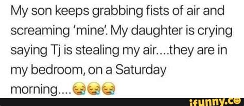 My Son Keeps Grabbing Fists Of Air And Screaming Mine My Daughter Is