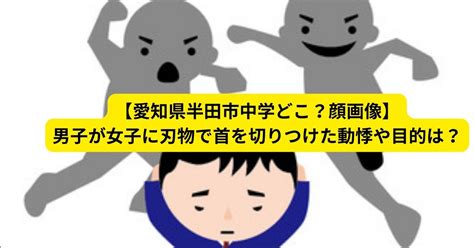 愛知県半田市中学どこ顔画像男子が女子に刃物で首を切りつけた動悸や目的はイジメや恋愛関係は しずかなブログ