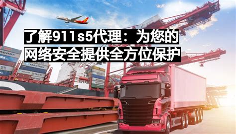 了解911s5代理：为您的网络安全提供全方位保护 易路代理 海外住宅ip代理推荐，socks5动态及静态住宅ip购买首选