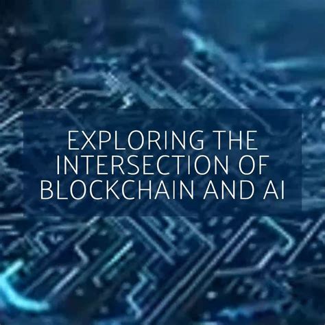 The Convergence Exploring The Intersection Of Blockchain And Ai