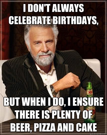 I Dont Always Celebrate Birthdays But When I Do I Ensure There Is